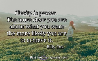 Clarity is power. The more clear you are about what you want the more ...