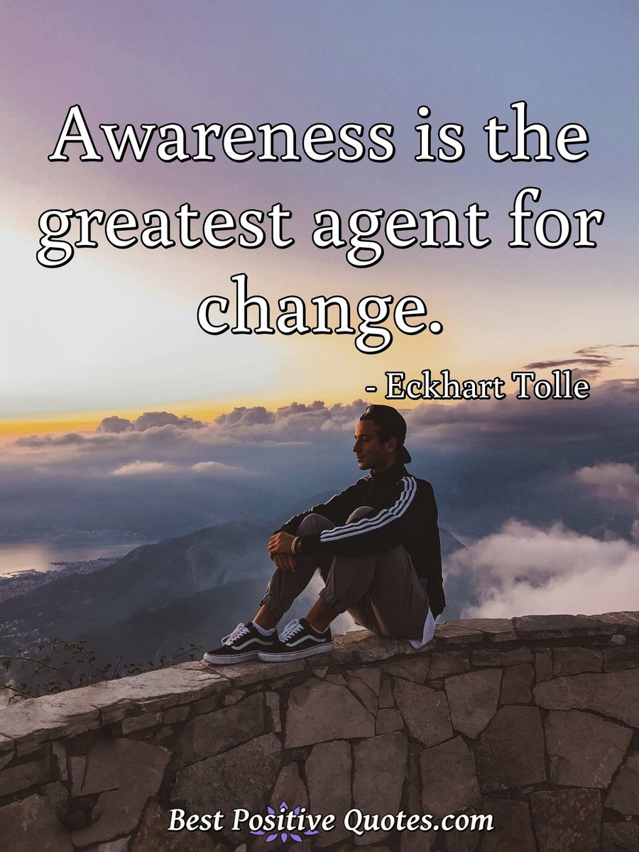 Awareness is the greatest agent for change. - Best Positive Quotes