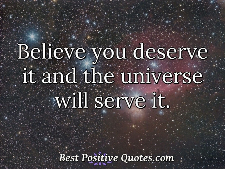Believe you deserve it and the universe will serve it. - Best Positive ...