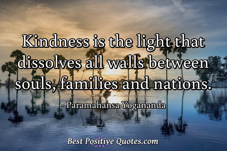 Kindness - that simple word. To be kind - it covers everything, to my ...