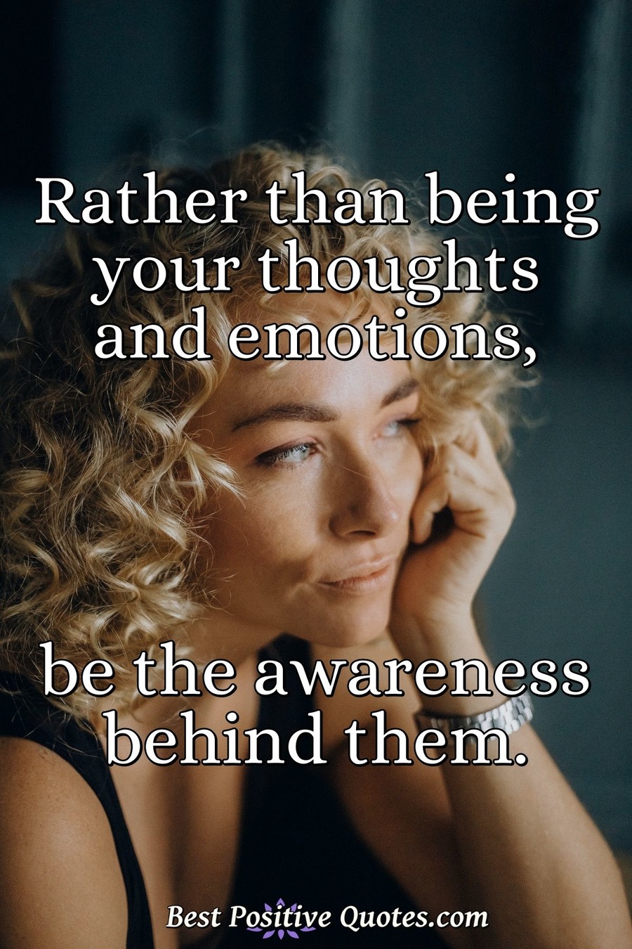 Rather than being your thoughts and emotions, be the awareness behind ...