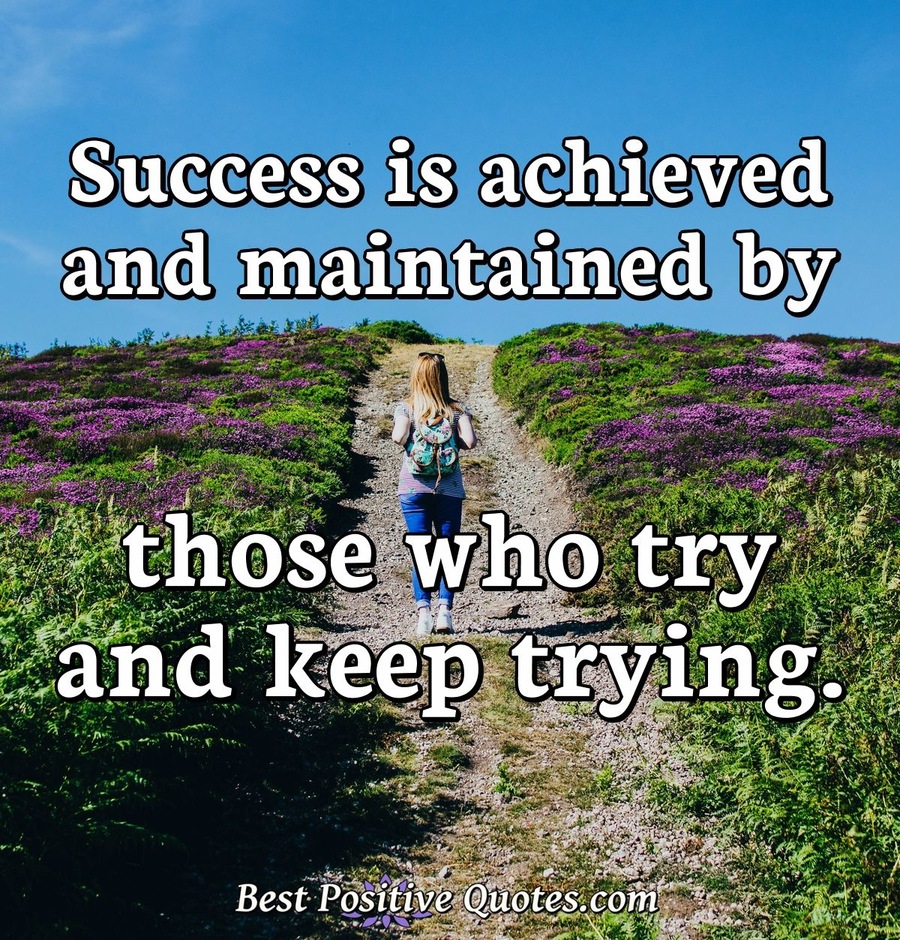 Success is achieved and maintained by those who try and keep trying ...