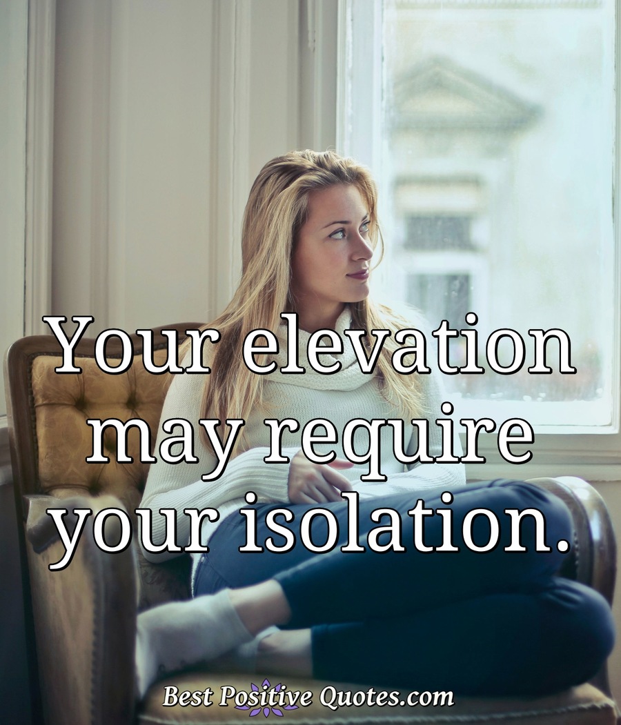 Your elevation may require your isolation. - Best Positive Quotes
